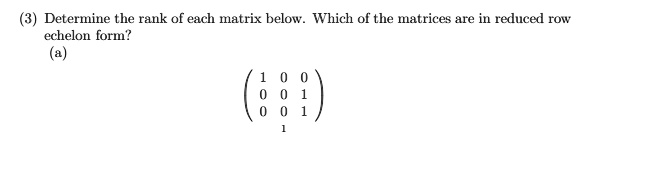 SOLVED: Determine the rank of each matrix below Which of the matrices are in reduced row echelon ...
