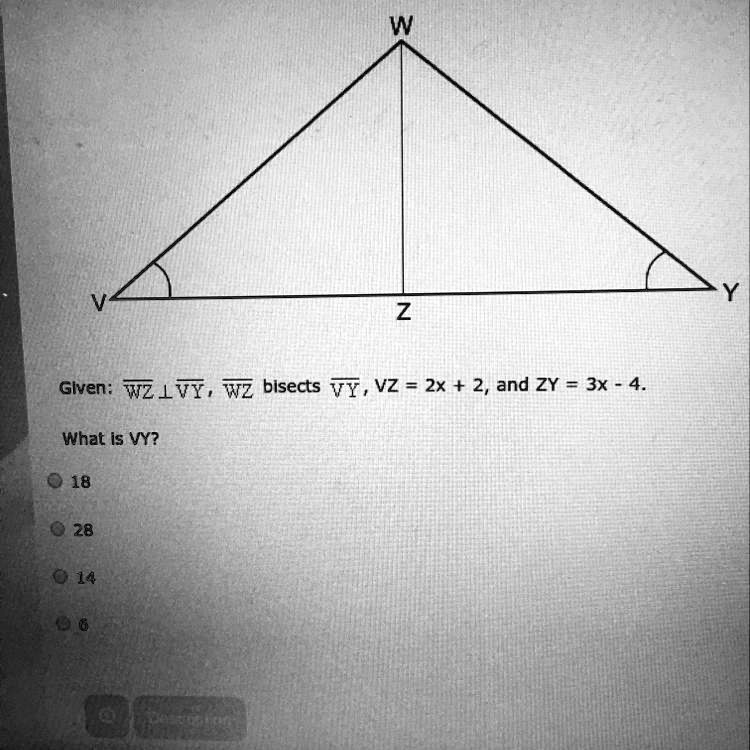 SOLVED: Given: WZ is perpendicular to VY, WZ bisects VY, VZ = 2x + 2, and ZY = 3x - 4 What is VY ...