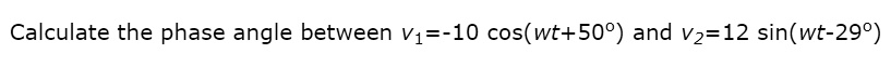 SOLVED: Calculate the phase angle between V1=-10 cos(wt+50Â°) and V2=12 ...