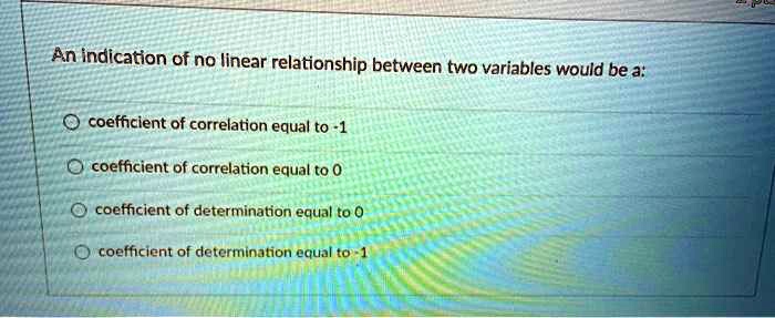SOLVED: An indication of no linear relationship between two variables ...
