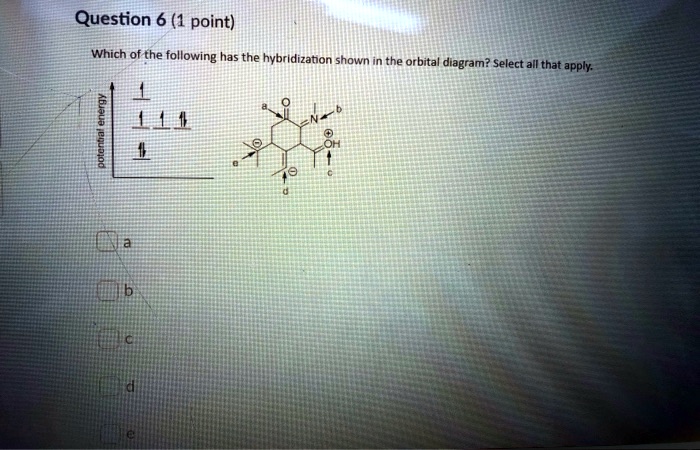 Question 6 (1 point) Which of the following has the hybridization shown ...