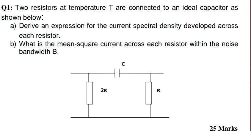 Q1: Two resistors at temperature T are connected to an ideal capacitor ...