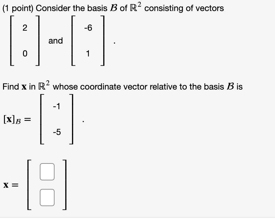 SOLVED: (1 point) Consider the basis B of R2 consisting of vectors 2 -6 and Find x in R2 whose ...
