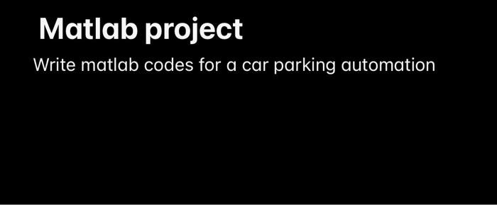 SOLVED: Matlab project Write matlab codes for 4 car parking automation SOLVED: Matlab project Write matlab codes for 4 car parking automation