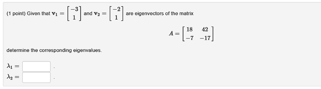SOLVED: point) Given that V1 and V2 are eigenvectors of the matrix 18 42 A = 7 -17 determine the ...