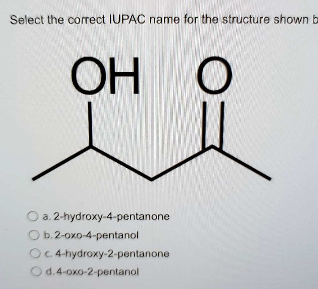 SOLVED: Select the correct IUPAC name for the structure shown below: a. 2-hydroxy-4-pentanone b ...