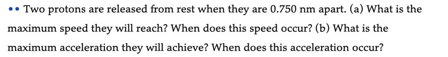 - Two protons are released from rest when they are 0.750 nm apart. (a) What is the maximum speed ...