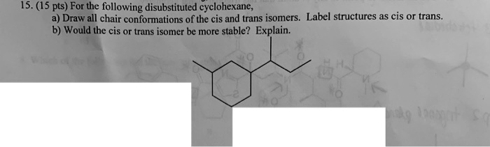 SOLVED: 15. (15 pts) For the following disubstituted cyclohexane, a ... SOLVED: 15. (15 pts) For the following disubstituted cyclohexane, a ...
