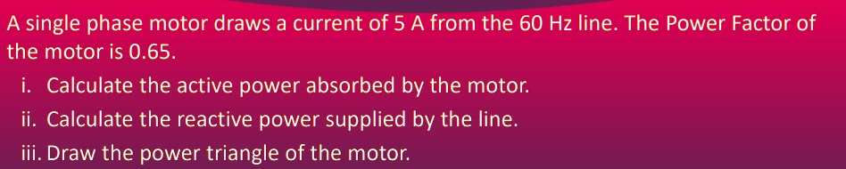 A single phase motor draws a current of 5 A from the 60 Hz line. The ...