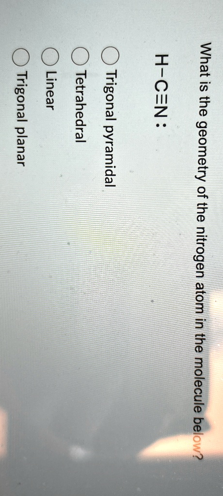 what is the geometry of the nitrogen atom in the molecule below h cn ...