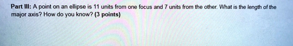 Part III: A point on an ellipse is 11 units from one focus and 7 units ...