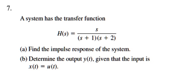 7. A system has the transfer function H(s) = (s)/((s+1)(s+2))(a) Find the impulse response of ...