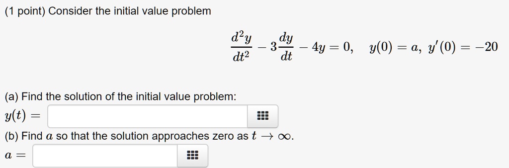 SOLVED: point) Consider the initial value problem d2y dy 3- 4y = 0, y(0) = @, y (0) = -20 dt2 dt ...