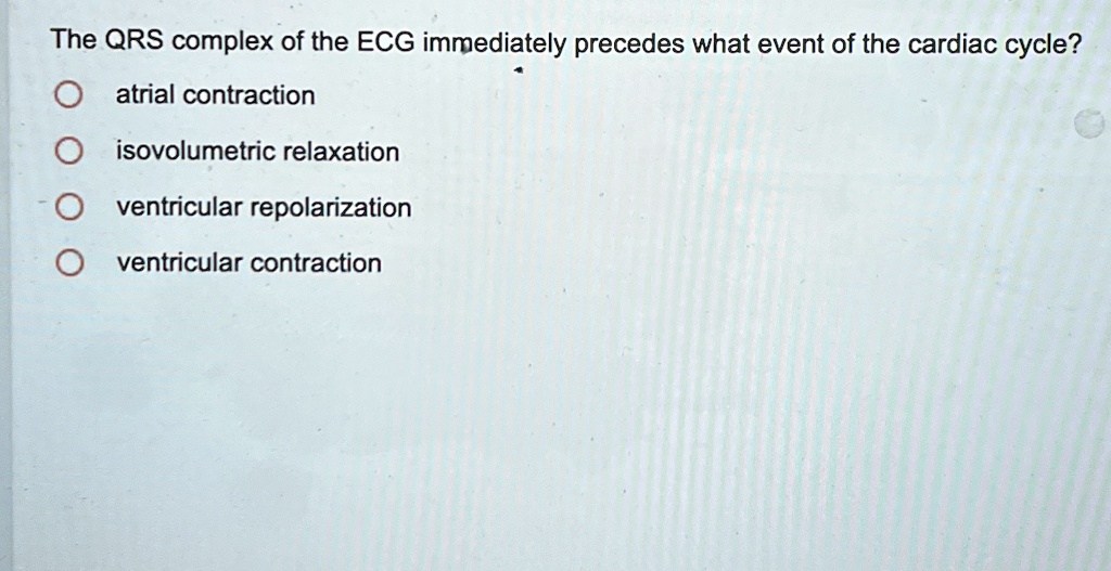 the qrs complex of the ecg immediately precedes what event of the ...