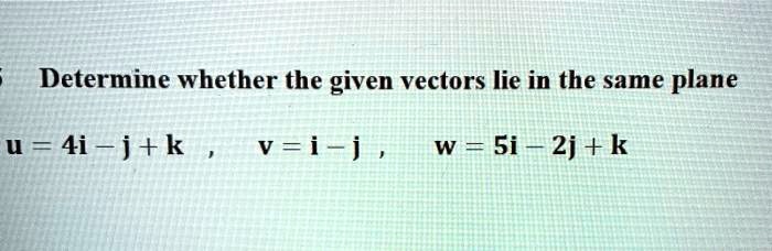 SOLVED: Determine whether the given vectors lie in the same plane. u = 4i + j + k v = i - j w ...