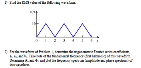 1) Find the RMS value of the following waveform. i(t) A 16- 0 1 2 3 4 5 6 t 2) For the waveform ...