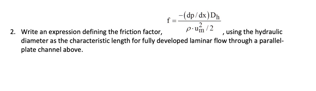 2. Write an expression defining the friction factor, f = (-(dp/dx)Dh ...