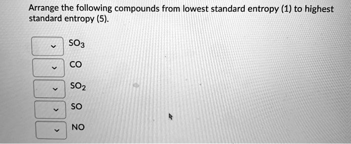 SOLVED: Arrange the following compounds from lowest standard entropy (1 ...
