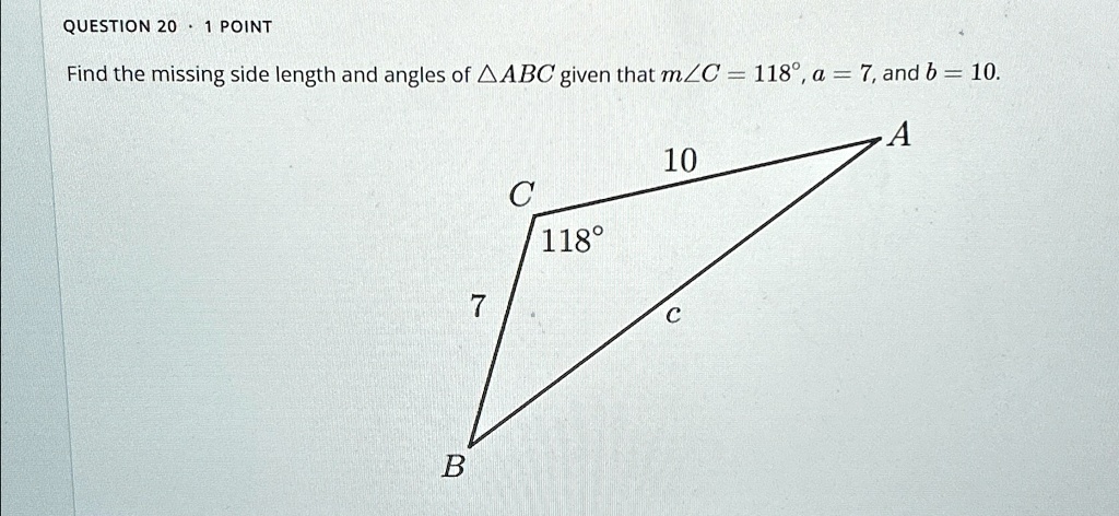 question 20 1 point find the missing side length and angles of abc given that c 118 a 7 and b 10 ...