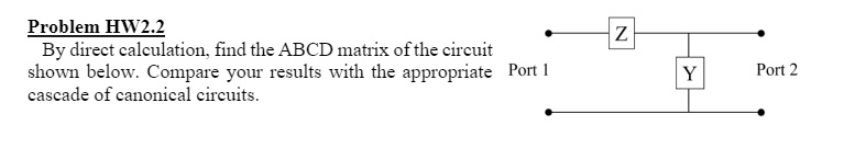 Problem HW2.2 By direct calculation, find the ABCD matrix of the circuit shown below. Compare ...
