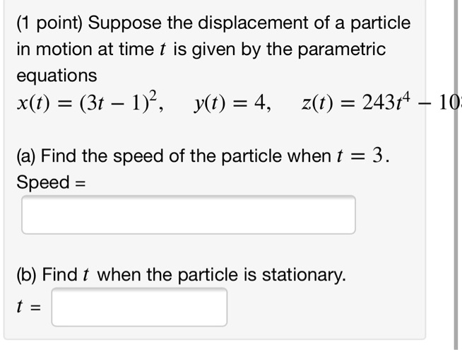 SOLVED: point) Suppose the displacement of a particle in motion at time t is given by the ...