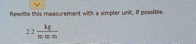 SOLVED: Rewrite this measurement with 3 simpler units, if possible. kg ...