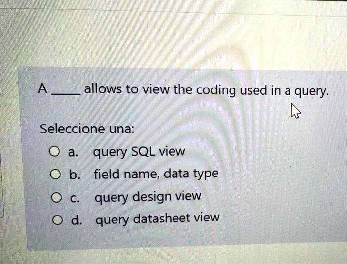 SOLVED: Allows to view the coding used in a query: Select one: a) query ... SOLVED: Allows to view the coding used in a query: Select one: a) query ...