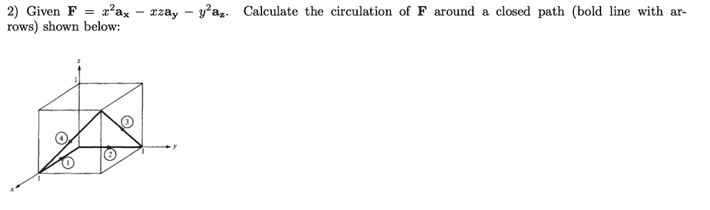 [GET ANSWER] 2) Given F = x^2 ax - xz ay - y^2 az. Calculate the circulation of F around a ...