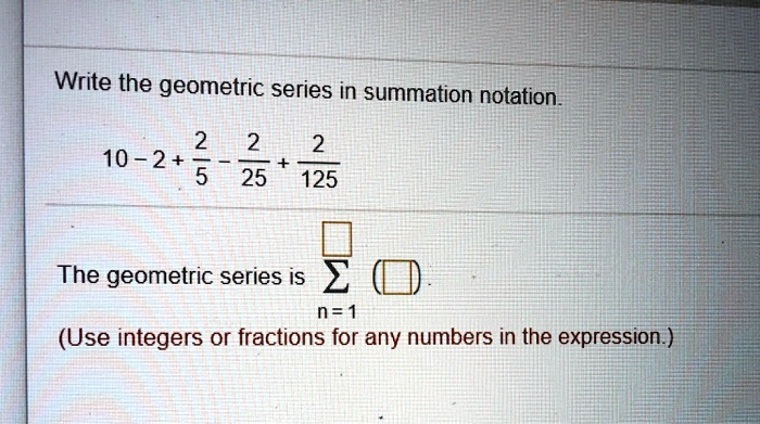 Solved Write The Geometric Series In Summation Notation 2 2 10 2 5 25 125 The Geometric