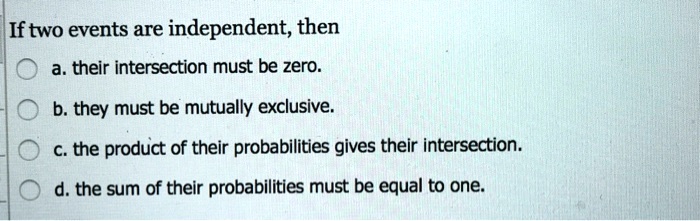 If two events are independent, then a. their intersection must be zero ...