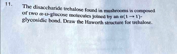 11. The disaccharide trehalose found in mushrooms is composed of two α ...