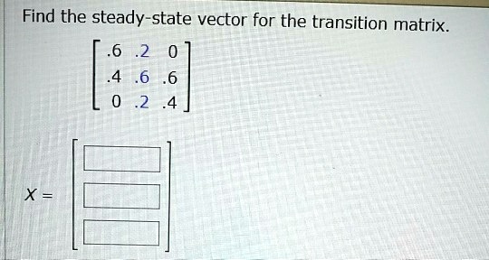 SOLVED: Find the steady-state vector for the transition matrix: X