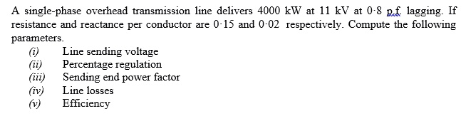 A single-phase overhead transmission line delivers 4000 kW at 11 kV at ...