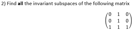 2 find all the invariant subspaces of the following matrix...