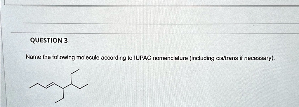 QUESTION 3 Name the following molecule according to IUPAC nomenclature (including cis/trans if ...