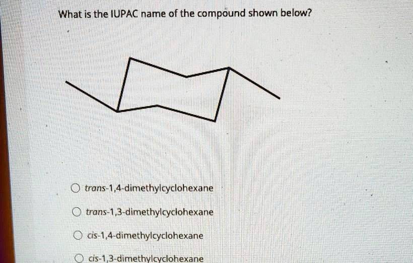 SOLVED: What is the IUPAC name of the compound shown below? trans-1,4-dimethylcyclohexane trans ...
