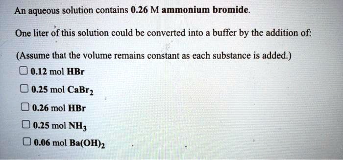 SOLVED: An aqueous solution contains 0.26 M ammonium bromide One liter of this solution could be ...