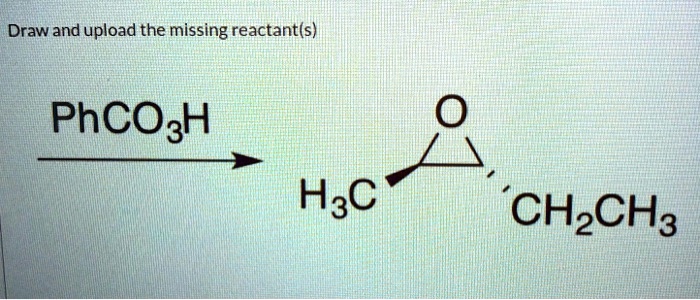SOLVED: Draw and upload the missing reactant(s) PhCOzH HaC 'CHzCH3