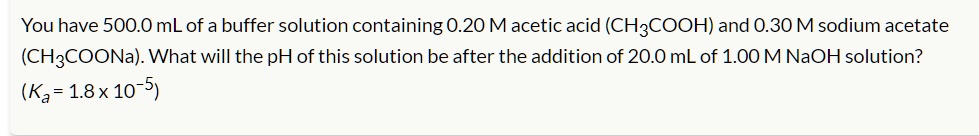 SOLVED: You have 500.0 mL of a buffer solution containing 0.20 M acetic acid (CH3COOH) and 0.30 ...