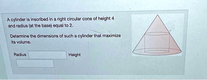 SOLVED: A cylinder is inscribed in a right circular cone of height 4 ...