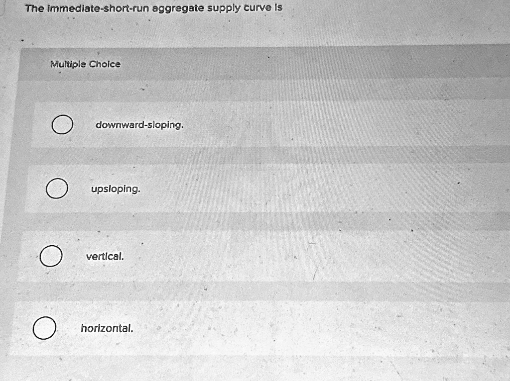 The immediate-short-run aggregate supply curve is Multiple Choice downward-sloping. upsloping ...