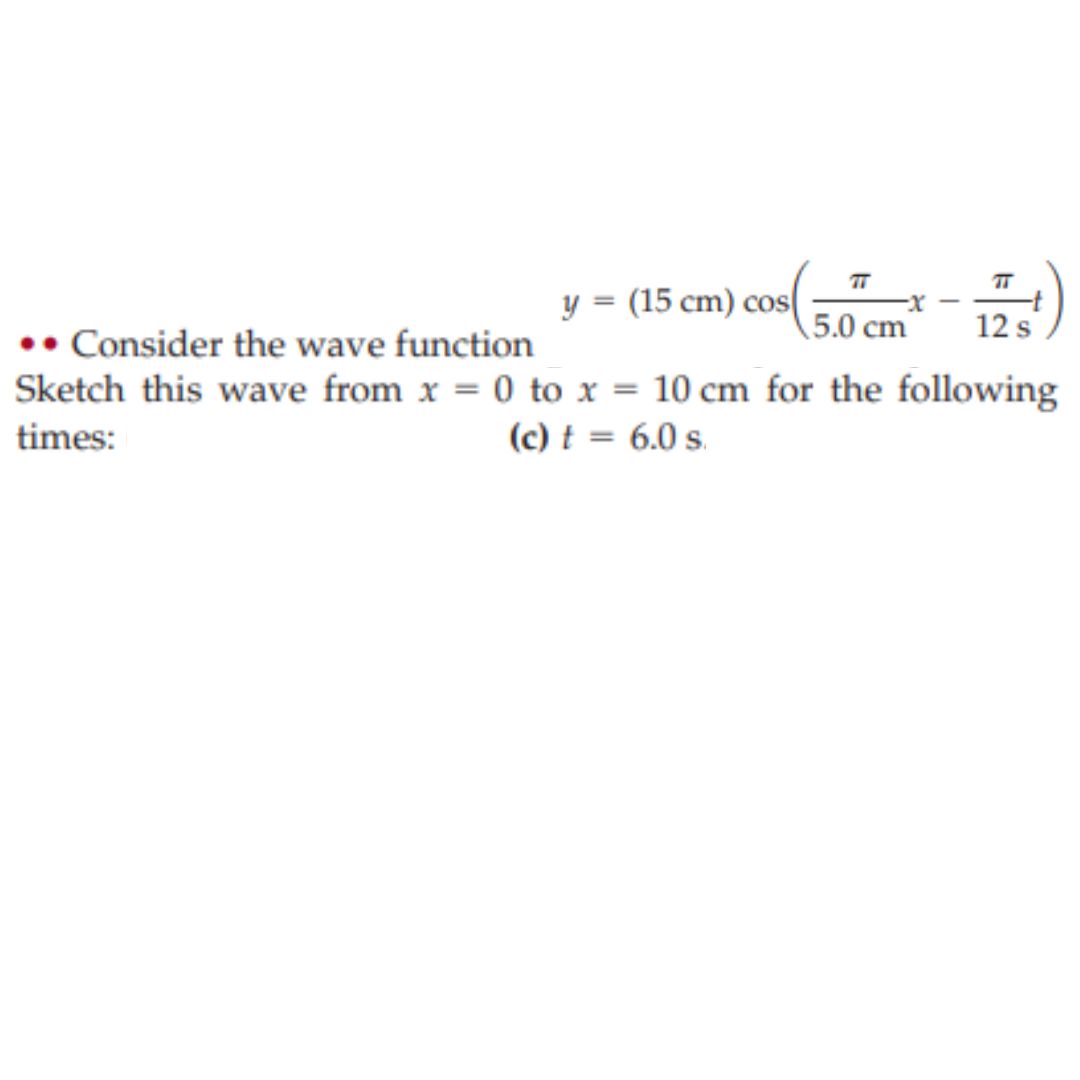 SOLVED: - Consider the wave function y=(15 cm) cos((π)/(5.0 cm) x-(π)/(12 s) t) Sketch this wave ...