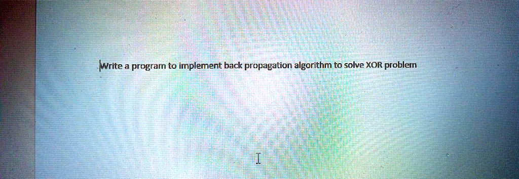 Solved Write A Program To Implement Back Propagation Algorithm To Solve Xor Problem Write A