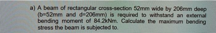 SOLVED: a) A beam of rectangular cross-section 52mm wide by 206mm deep ...