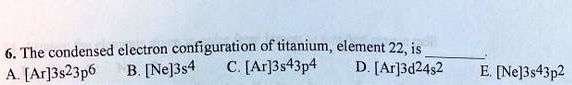 SOLVED: The condensed electron configuration of titanium, element 22 ...