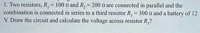 SOLVED: Two resistors, R, 100 @ and Rz = 200 Q are connected in parallel and the combination is ...