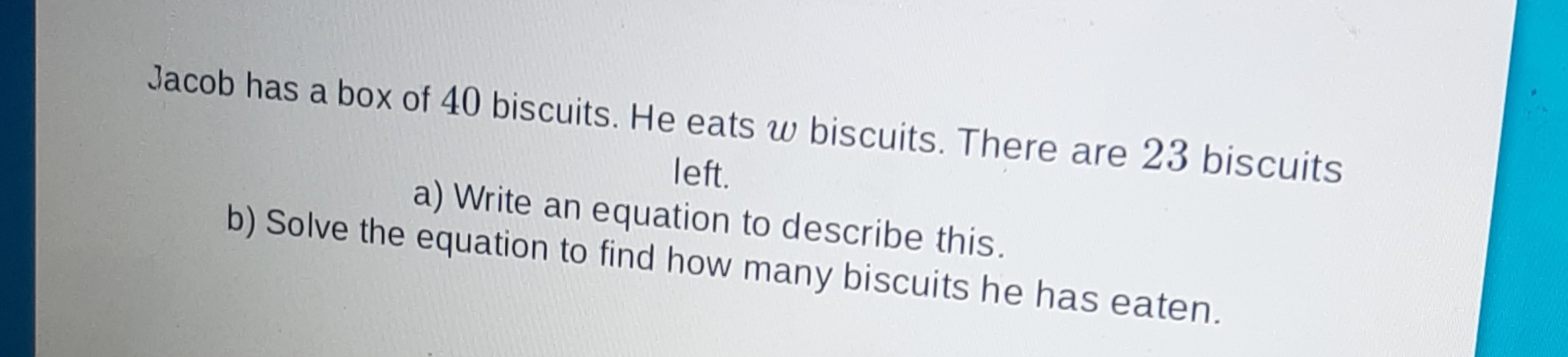 SOLVED: Jacob has a box of 40 biscuits. He eats w biscuits. There are ...