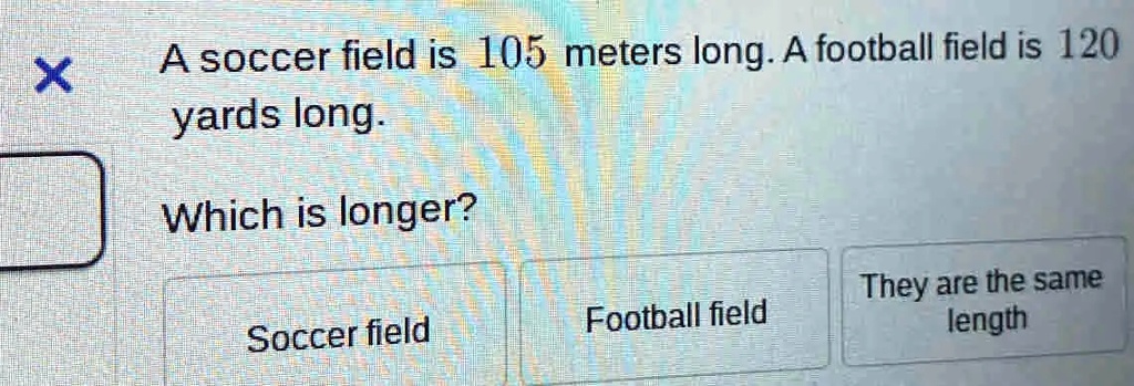 SOLVED: A soccer field is 105 meters long A football field is 120 yards ...