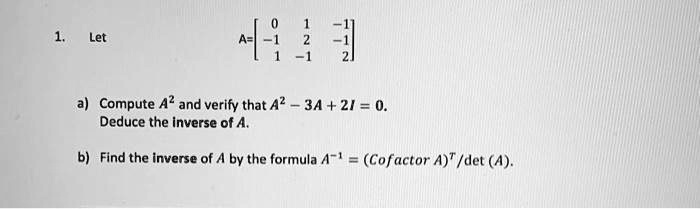 SOLVED: Let 48 4 Compute A? and verify that A2 3A + 2/ = 0. Deduce the ...