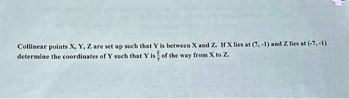 SOLVED: Text: Collinear points X, Y, Z are set up such that Y is between X and Z. If X lies at ...